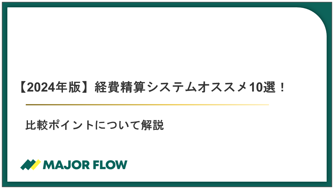 【2025年版】経費精算システムおすすめ10選！比較ポイントについて解説 | つながるワークフローMAJOR FLOW